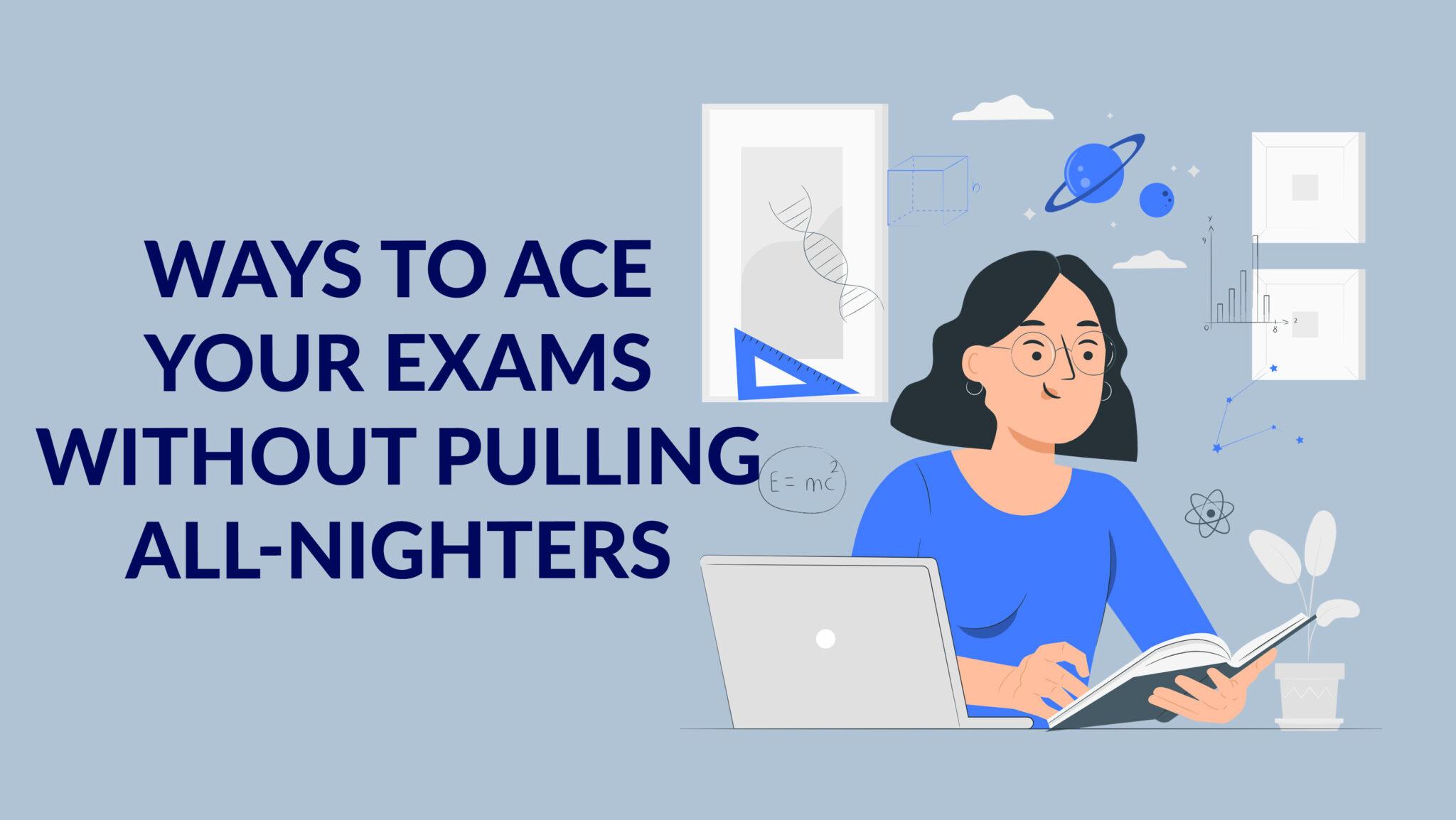 Ways To Ace Your Exams Without Pulling All-Nighters
